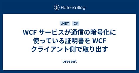 Wcf サービスが通信の暗号化に使っている証明書を Wcf クライアント側で取り出す Present