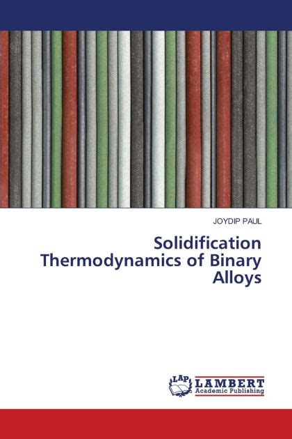 Solidification Thermodynamics Of Binary Alloys By Joydip Paul