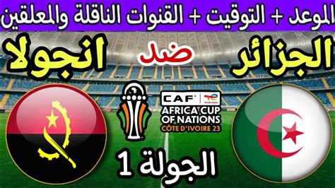 موعد مباراة الجزائر وانجولا والقنوات الناقلة والتشكيل 💥 الجولة 1 من كأس