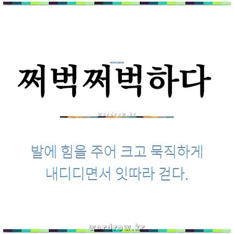 🌟쩌벅쩌벅하다 발에 힘을 주어 크고 묵직하게 내디디면서 잇따라 걷다 표준국어대사전