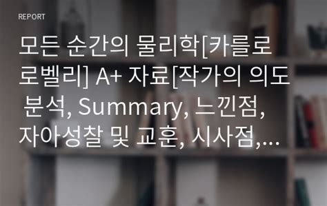 모든 순간의 물리학 카를로 로벨리 A 자료 작가의 의도 분석 Summary 느낀점 자아성찰 및 교훈 시사점 적용