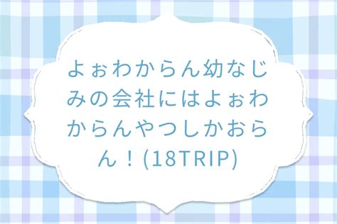 よぉわからん幼なじみの会社にはよぉわからんやつしかおらん！18trip 全1話 作者翠玲すいれいの連載小説 テラーノベル