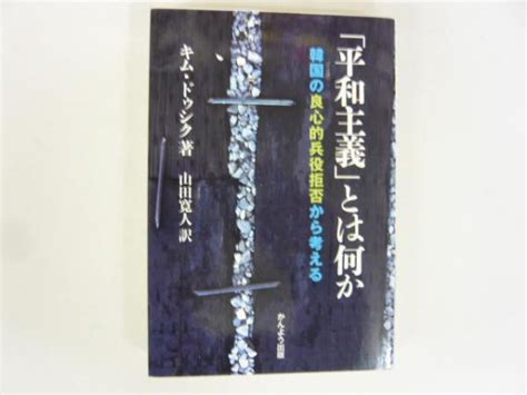 「平和主義」とは何か 韓国の良心的兵役拒否から考えるキム・ドゥシク山田寛人・訳 フタバ書店 古本、中古本、古書籍の通販は「日本の古本屋」