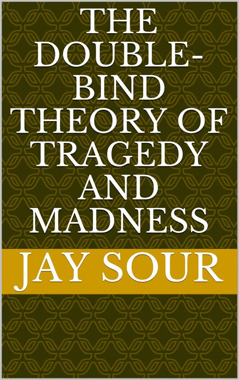 The Double Bind Theory Of Tragedy And Madness By Jay Sour Goodreads
