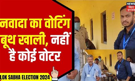 Lok Saba Elections 2024 Nawada के वोटिंग बूथ पर नहीं है वोटरों की