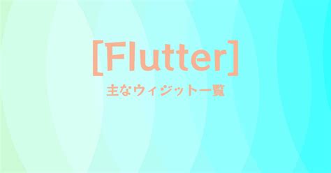 Flutter 主なウィジット一覧 いろいろなアプリ開発をしてみよう