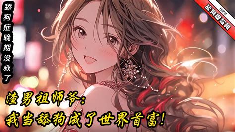 《渣男祖师爷：我当舔狗成了世界首富》 “李炎就是个舔狗。” “据说他添上了富婆，他的钱都是这么来的。” 已完结 Youtube