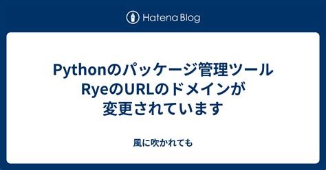 pythonのパッケージ管理ツールryeのurlのドメインが変更されています 風に吹かれても