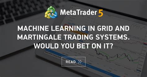 Machine Learning In Grid And Martingale Trading Systems Would You Bet