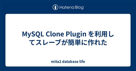 Mysql Clone Plugin を利用してスレーブが簡単に作れた Mita2 Database Life