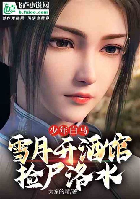 少年白马：雪月开酒馆，力挺洛水大秦的晴小说全本小说下载飞卢小说网