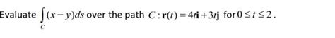 solved evaluate ∫c x−y ds over the path c r t 4ti 3tj for