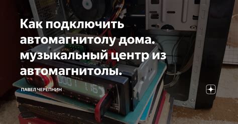 Как подключить автомагнитолу дома музыкальный центр из автомагнитолы Ремонтируем и строим