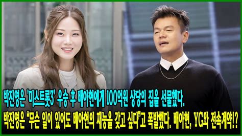 박진영은 미스트롯3 우승 후 배아현에게 100억원 상당의 집을 선물했다 박진영은 “무슨 일이 있어도 배아현의 재능을 갖고
