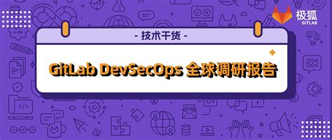 下载｜gitlab 2023 年 devsecops 全球调研报告：安全左移深入人心、ai ml 蔚然成风 gitlab 极狐gitlab