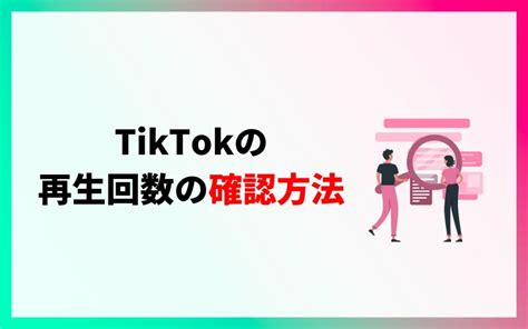 Tiktokの再生回数を増やすコツ4つを解説！