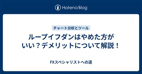 ループイフダンはやめた方がいい？デメリットについて解説！ Fxスペシャリストへの道
