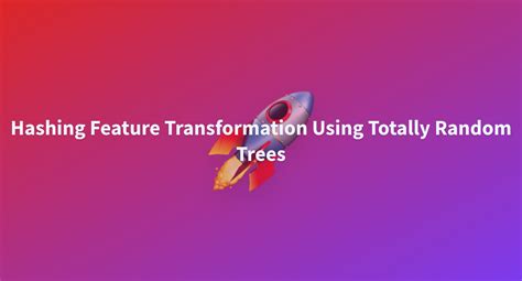 Hashing Feature Transformation Using Totally Random Trees A Hugging