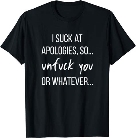 I Suck At Apologies Unfuck You Funny Gag T T Shirt Uk