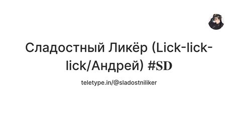 Сладостный Ликёр Lick Lick LickАндрей 𝐒𝐃 — Teletype