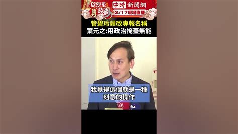 管碧玲頻改專案報告名稱 葉元之酸：用政治掩蓋無能 Chinatimes Shorts 葉元之 管碧玲 金門撞船 碰撞 政治操作