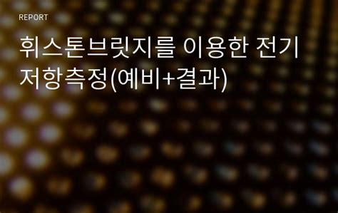 휘스톤브릿지를 이용한 전기저항측정 예비 결과 레포트