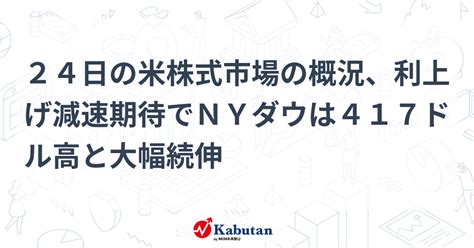 24日の米株式市場の概況、利上げ減速期待でnyダウは417ドル高と大幅続伸 市況 株探ニュース