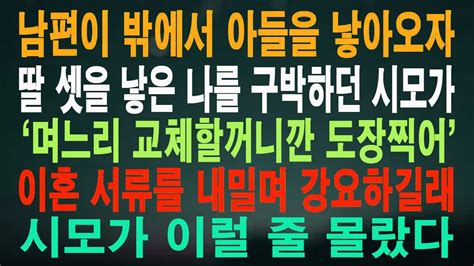남편이 밖에서 아들을 낳아오자 딸 셋을 낳은 나를 구박하던 시모가 ‘며느리 교체할꺼니깐 도장찍어 이혼 서류를 내밀며 강요하길래
