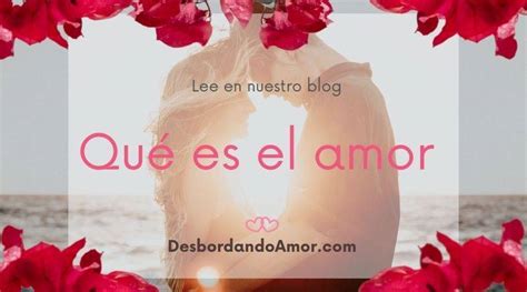 ¿qué Es El Amor La Esencia De Las Relaciones Humanas • Desbordando Amor