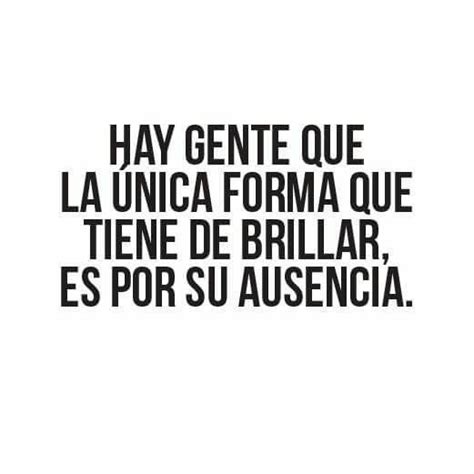 Hay gente que la única forma que tiene de brillar es por su ausencia