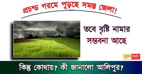 Weather Update প্রচন্ড গরমে পুড়ছে সমস্ত জেলা তবে বৃষ্টি নামার