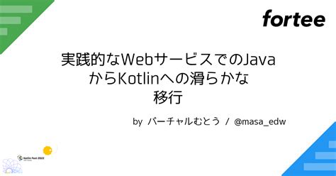 実践的なwebサービスでのjavaからkotlinへの滑らかな移行 By バーチャルむとう トーク Kotlin Fest 2022