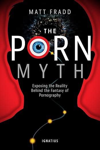 The Porn Myth Exposing The Reality Behind The Fantasy Of Pornography