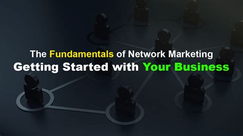 The Fundamentals Of Network Marketing Getting Started With Your Business