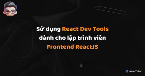 Sử Dụng React Dev Tools Dành Cho Lập Trình Viên Frontend Reactjs