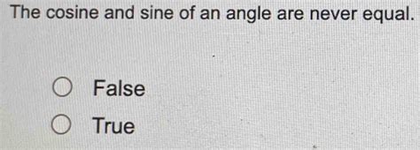 Solved The Cosine And Sine Of An Angle Are Never Equal False True [math]