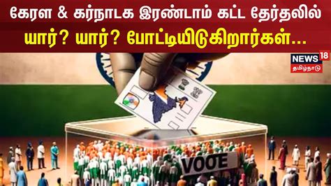 கேரள And கர்நாடக இரண்டாம் கட்ட தேர்தலில் யார் யார் போட்டியிடுகிறார்கள்