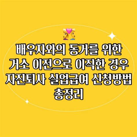 배우자와의 동거를 위한 거소 이전으로 이직한 경우 자진퇴사 실업급여 신청 방법 Feat 필요한 서류 준비물 진행 순서