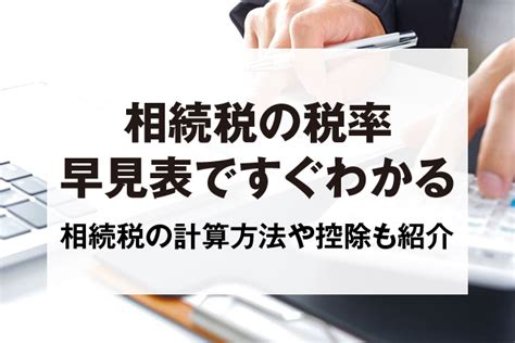 相続税の税率は？早見表や計算方法、控除額も解説