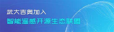 武大吉奥加入智能遥感开源生态联盟 吉奥时空信息技术股份有限公司