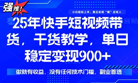 25年最新快手短视频带货，单日稳定变现900，没有技术门槛，做就有收益 资源之家
