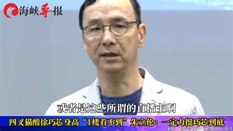 亲绿网红酸徐巧芯身高矮，1楼看不到；朱立伦：一定力挺巧芯到底凤凰网视频凤凰网