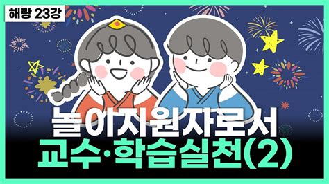 [놀이실행자료 23강] 놀이지원자로서의 교수·학습 실천 2 유아임용 해이실 해랑 강의 총25개 공립유치원 유치원 임용시험 유아임용 공부방법 유아임용