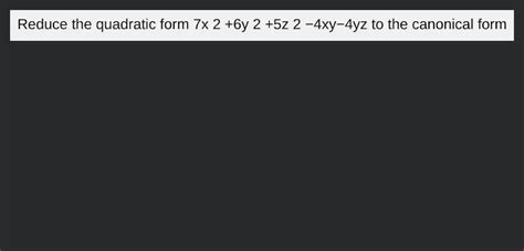 Reduce The Quadratic Form 7x 2 6y 2 5z 2 −4xy−4yz To The Canonica
