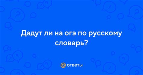 Ответы Mail: Дадут ли на огэ по русскому словарь?