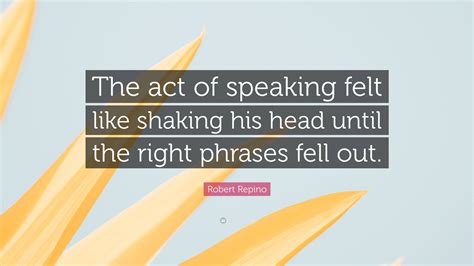 Robert Repino Quote “the Act Of Speaking Felt Like Shaking His Head Until The Right Phrases