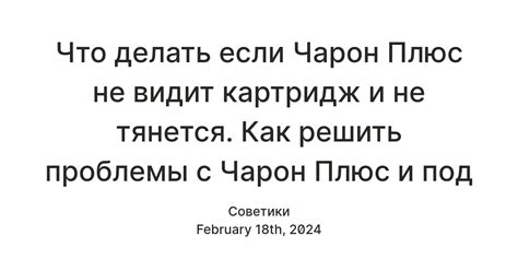 Что делать если Чарон Плюс не видит картридж и не тянется. Как решить ...