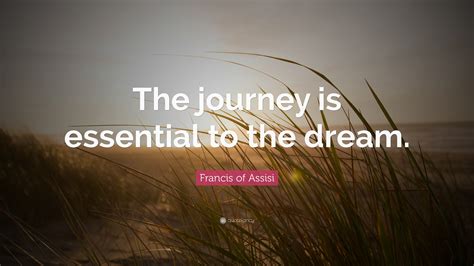 Francis Of Assisi Quote The Journey Is Essential To The Dream”