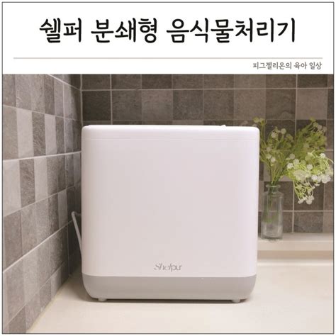 가정용 음식물처리기 추천 쉘퍼 분쇄형 음식물 쓰레기 처리 방법 네이버 블로그