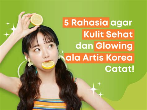5 Rahasia Agar Kulit Sehat Dan ‘glowing Ala Artis Korea Catat